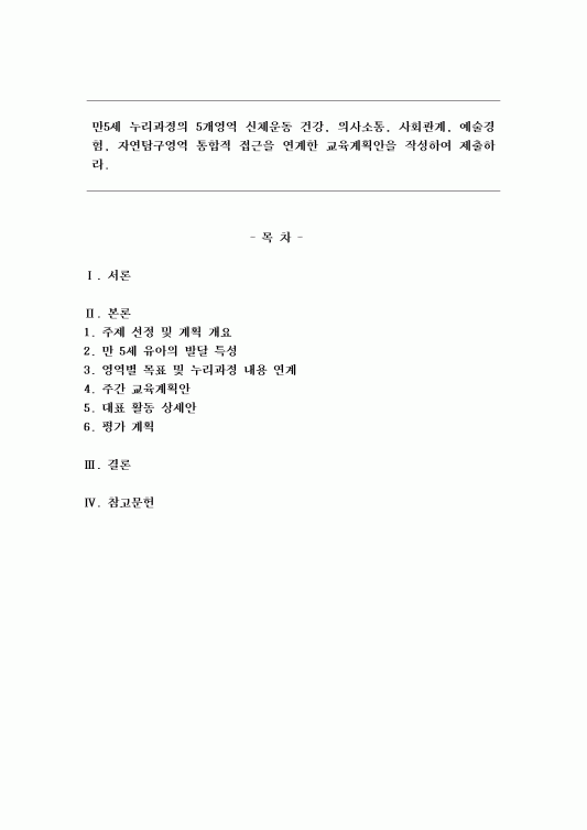 만5세 누리과정의 5개영역 신체운동 건강, 의사소통, 사회관계, 예술경험, 자연탐구영역 통합적 접근을 연계한 교육계획안을 작성하여 제출하라.