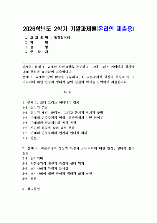 (2026학년도 2학기, 기말과제물, 철학의이해) 문제 1. 교재와 강의 8장을 공부하고, 고대 그리스 아테네의 정치에 대해 핵심을 요약하여 서술합니다. 문제 2. 교재와 강의 12장을 공부하고, 1) 자본주의적 생산의 특징과 2) 소비사회에 대한 반성과 생태적 삶의 실천의 핵심을 요약하여 서술합니다.