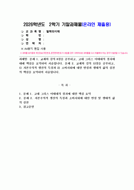 (철학의이해, 2026학년도 2학기, 기말과제물) 문제 1. 교재와 강의 8장을 공부하고, 고대 그리스 아테네의 정치에 대해 핵심을 요약하여 서술합니다. 문제 2. 교재와 강의 12장을 공부하고, 1) 자본주의적 생산의 특징과 2) 소비사회에 대한 반성과 생태적 삶의 실천의 핵심을 요약하여 서술합니다.