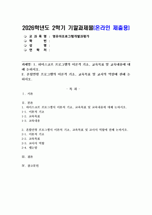 (2026학년도 2학기, 기말과제물, 영유아프로그램개발과평가) 다음 문제에 대해 구체적으로 논하시오. 1. 하이스코프 프로그램의 이론적 기초, 교육목표 및 교육내용에 대해 논하시오. 2. 혼합연령 프로그램의 이론적 기초, 교육목표 및 교사의 역할에 관해 논하시오.