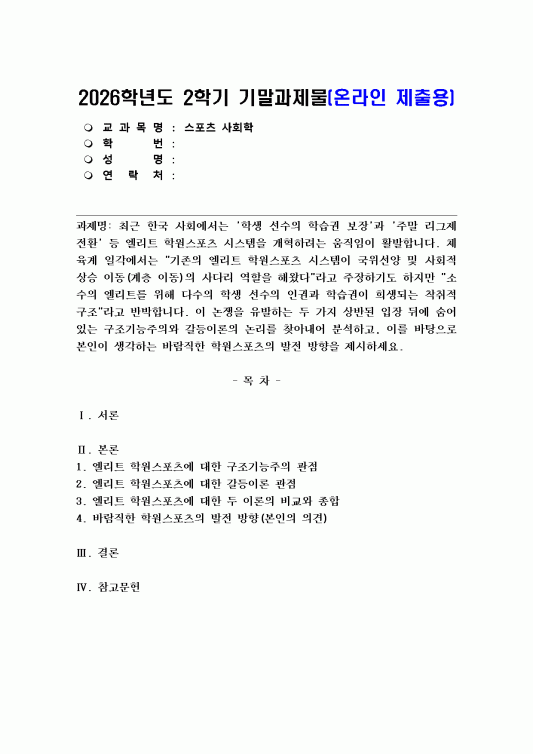 (2026학년도 2학기, 기말과제물, 스포츠 사회학) 최근 한국 사회에서는 학생 선수의 학습권 보장과 주말 리그제 전환 등 엘리트 학원스포츠 시스템을 개혁하려는 움직임이 활발합니다. 체육계 일각에서는 기존의 엘리트 학원스포츠 시스템이 국위선양 및 사회적 상승 이동(계층 이동)의 사다리 역할을 해왔다라고 주장하기도 하지만 소수의 엘리트를 위해 다수의 학생 선수의 인권과 학습권이 희생되는 착취적 구조라고 반박합니다. 이 논쟁을 유발하는 두 가지 상반된 입장