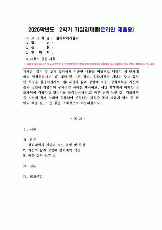 (심리학에게묻다, 기말과제물) 강의 및 교재 12강에서 학습한 내용을 바탕으로 다음의 세 단계에 따라 작성하십시오. ① 개념 및 이론 정리: 강화계획의 개념과 주요 유형 및 특징을 설명하십시오. ② 자신의 삶과 경험에 적용: 강화계획을 자신의 삶과 경험에 적용하여 구체적인 사례를 제시하고, 해당 사례에서 어떠한 강화계획이 적용되고 있는지를 분석하십시오.③ 배운 점과 느낀 점: 강화계획을 자신의 실제 사례에 적용하여 분석하는 과정을 통해 새롭게 알게 된