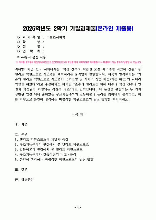 (스포츠사회학, 2026학년도 2학기, 기말과제물) 최근 한국 사회에서는 학생 선수의 학습권 보장과 주말 리그제 전환 등 엘리트 학원스포츠 시스템을 개혁하려는 움직임이 활발합니다. 체육계 일각에서는 기존의 엘리트 학원스포츠 시스템이 국위선양 및 사회적 상승 이동(계층 이동)의 사다리 역할을 해왔다라고 주장하기도 하지만 소수의 엘리트를 위해 다수의 학생 선수의 인권과 학습권이 희생되는 착취적 구조라고 반박합니다. 이 논쟁을 유발하는 두 가지 상반된 입장