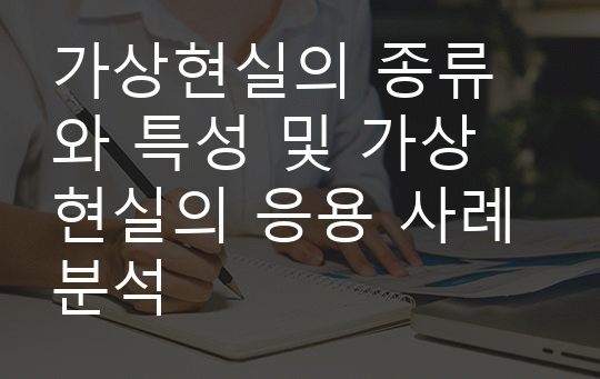 가상현실의 종류와 특성 및 가상현실의 응용 사례 분석