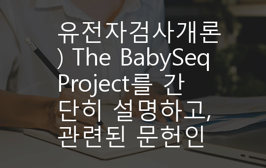 유전자검사개론 ) The BabySeq Project를 간단히 설명하고, 관련된 문헌인 Psychosocial effect of ...