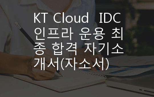 KT Cloud IDC 인프라 운용 최종 합격 자기소개서(자소서)