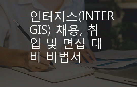 인터지스(INTERGIS) 채용, 취업 및 면접 대비 비법서