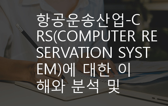 항공운송산업-CRS(COMPUTER RESERVATION SYSTEM)에 대한 이해와 분석 및 정리