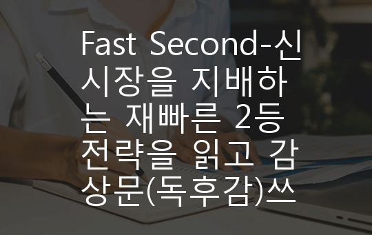 Fast Second-신시장을 지배하는 재빠른 2등 전략을 읽고 감상문(독후감)쓰기