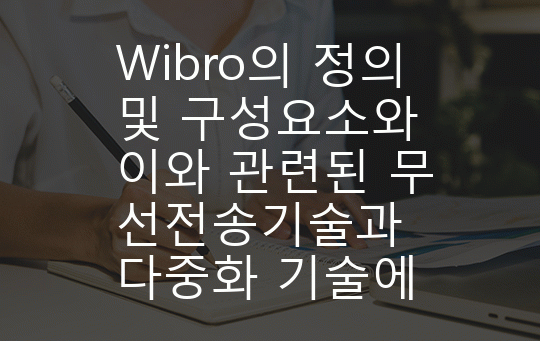 Wibro의 정의 및 구성요소와 이와 관련된 무선전송기술과 다중화 기술에 대하여