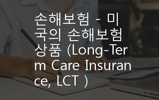 손해보험 - 미국의 손해보험 상품 (Long-Term Care Insurance, LCT )