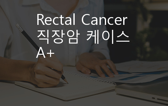 Rectal Cancer 직장암 케이스 A+