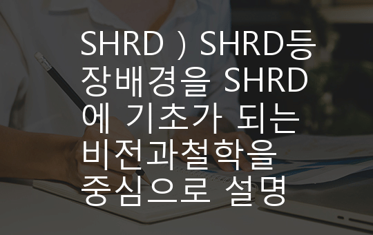 SHRD ) SHRD등장배경을 SHRD에 기초가 되는 비전과철학을 중심으로 설명하고 경력개발 프로그램 설계의 기본방향에 대해 ...
