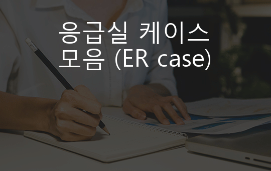 응급실 케이스 모음 (ER case)