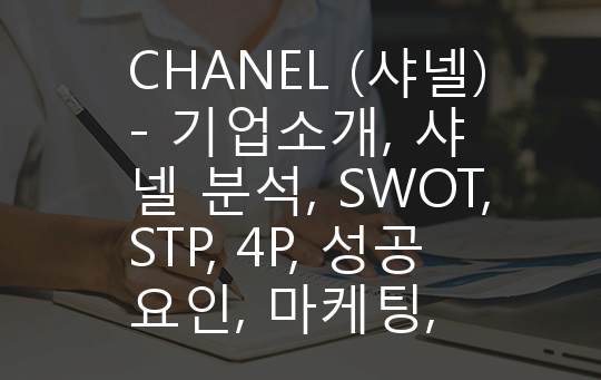 CHANEL (샤넬) - 기업소개, 샤넬 분석, SWOT, STP, 4P, 성공요인, 마케팅, 브랜드 전략, 샤넬의 미래
