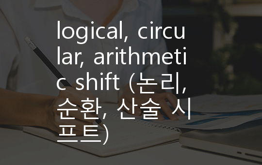 logical, circular, arithmetic shift (논리, 순환, 산술 시프트)