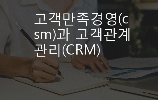 고객만족경영(csm)과 고객관계관리(CRM)